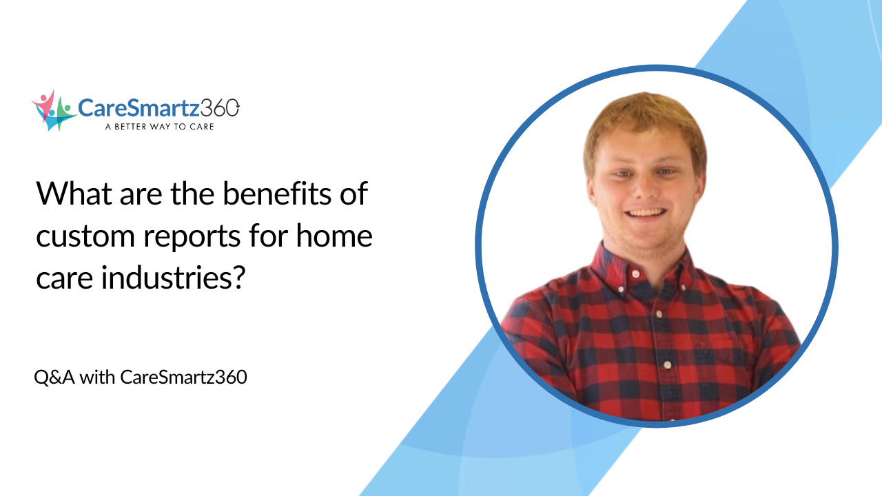 The Benefits of Custom Reporting for Home Care Agencies